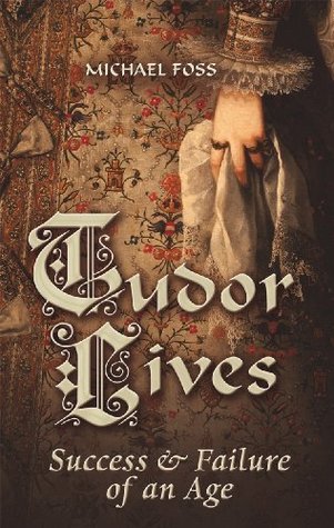 Tudor Lives: Success and Failure of an Age by Michael Foss | Goodreads