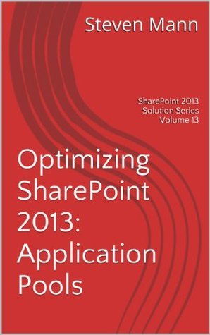 Optimizing SharePoint 2013: Application Pools by Steven Mann | Goodreads