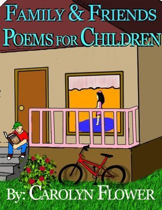 FAMILY AND FRIENDS, POEMS FOR CHILDREN by Carolyn Flower | Goodreads