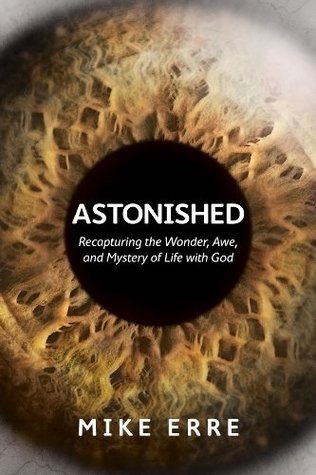 Astonished: Recapturing the Wonder, Awe, and Mystery of Life with God ...