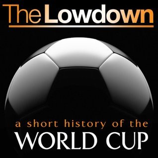 The Lowdown: A Short History of the World Cup by Mark Ryan | Goodreads