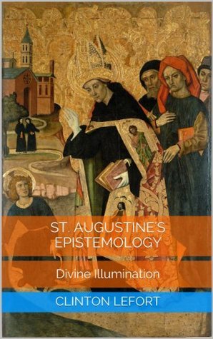 St. Augustine's Epistemology: Divine Illumination by Clinton R. LeFort ...