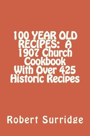 100 YEAR OLD RECIPES: A 1907 Church Cookbook With Over 425 Historic ...