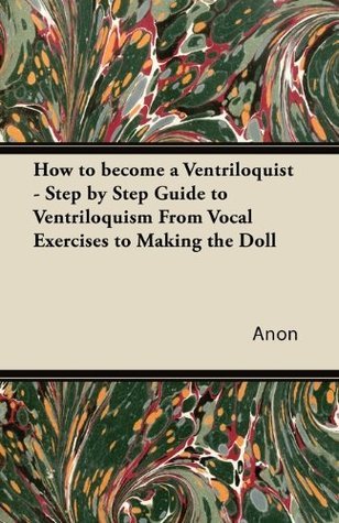 How to Become a Ventriloquist - Step by Step Guide to Ventriloquism, from Vocal Exercises to ...