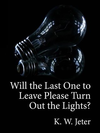 Will the Last One to Leave Please Turn Out the Lights? by K.W. Jeter ...