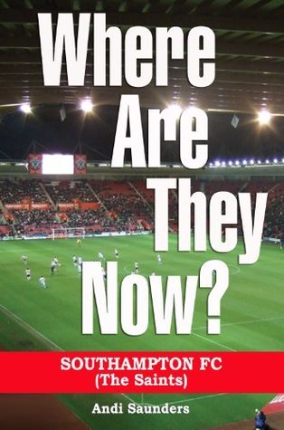 Where Are They Now? - Southampton FC by Andi Saunders | Goodreads