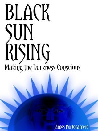 Black Sun Rising: Making the Darkness Conscious by James Portocarrero ...