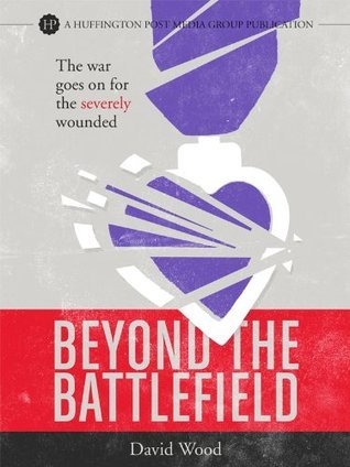 Beyond the Battlefield: The War Goes on for the Severely Wounded by ...