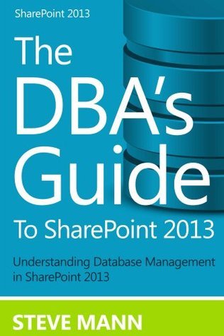 The DBA'S Guide to SharePoint 2013 by Steven Mann | Goodreads