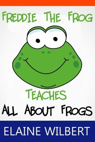 Freddie The Frog: All About Frogs! by Elaine Wilbert | Goodreads