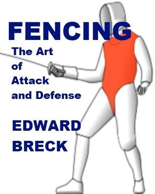 Fencing - The Art of Attack and Defense by Edward Breck | Goodreads