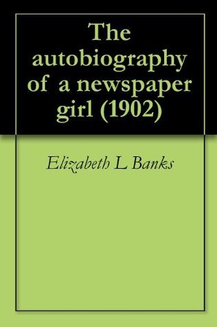 The Autobiography of a Newspaper Girl by Elizabeth L. Banks | Goodreads