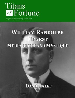 William Randolph Hearst: Media Myth and Mystique by Daniel Alef | Goodreads