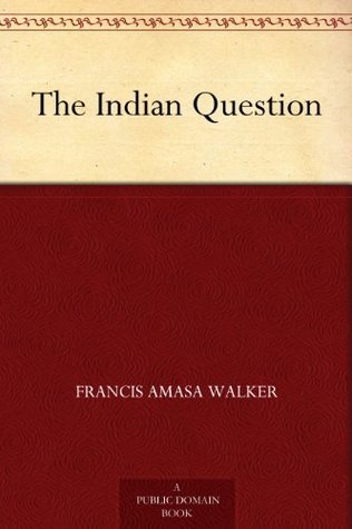The Indian Question by Francis Amasa Walker | Goodreads