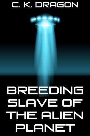 Breeding Slave of the Alien Planet by C.K. Dragon | Goodreads