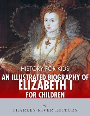 History for Kids: An Illustrated Biography of Queen Elizabeth I by ...