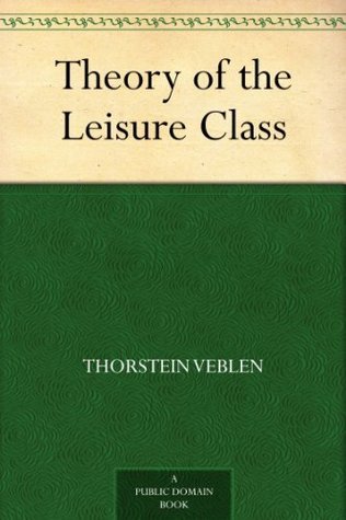 Theory of the Leisure Class by Thorstein Veblen | Goodreads