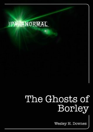 The Ghosts of Borley (The Paranormal) by Wesley Downes | Goodreads