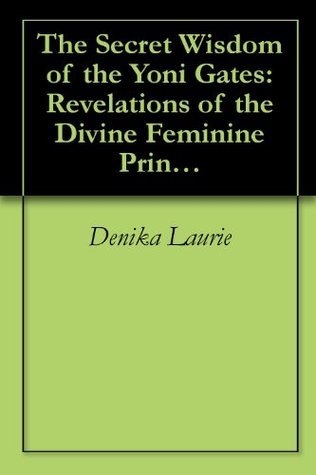 The Secret Wisdom of the Yoni Gates: Revelations of the Divine Feminine ...
