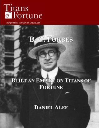 B. C. Forbes: Built an Empire on Titans of Fortune by Daniel Alef ...