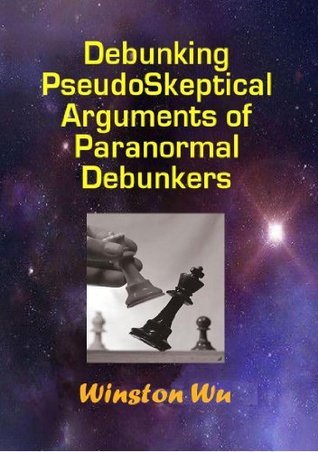 Debunking PseudoSkeptical Arguments of Paranormal Debunkers by Winston ...