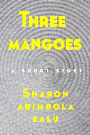 Three Mangoes: A Short Story by Sharon Abimbola Salu | Goodreads