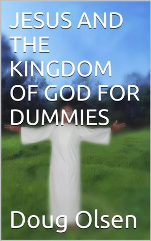 Jesus and the Kingdom of God for Dummies by Doug Olsen | Goodreads