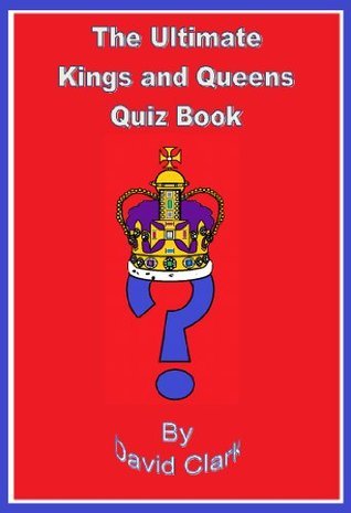 The Ultimate Kings and Queens Quiz Book by David Clark | Goodreads