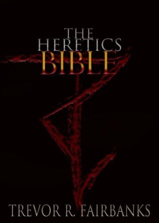 The Heretics Bible by Trevor R. Fairbanks | Goodreads