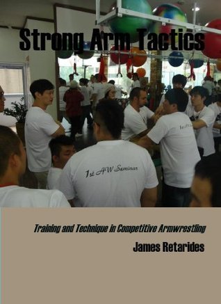Strong Arm Tactics: Training and Technique in Competitive Armwrestling by James Retarides ...
