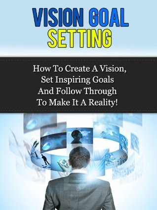 Vision Goal Setting - How To Create A Vision, Set Inspiring Goals And ...