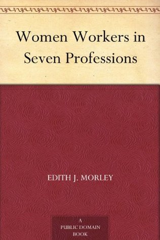 Women Workers in Seven Professions by Edith J. Morley | Goodreads