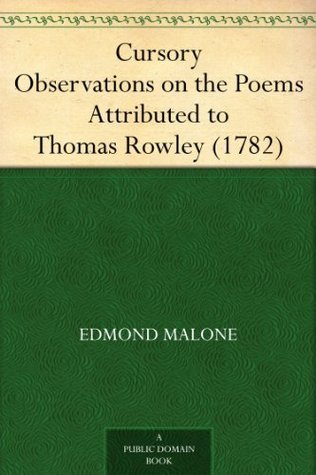 Cursory Observations on the Poems Attributed to Thomas Rowley by Edmond ...
