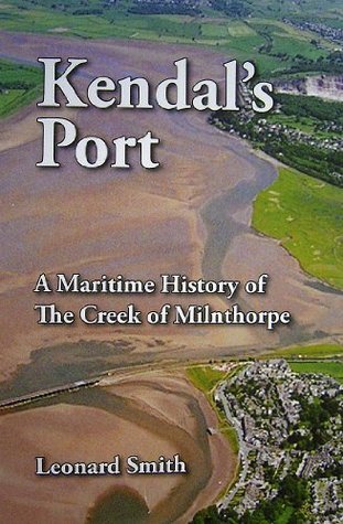 Kendal's Port: A Maritime History by Leonard Smith | Goodreads