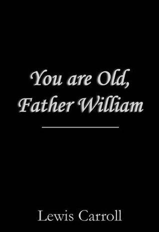 You are Old, Father William by Lewis Carroll | Goodreads
