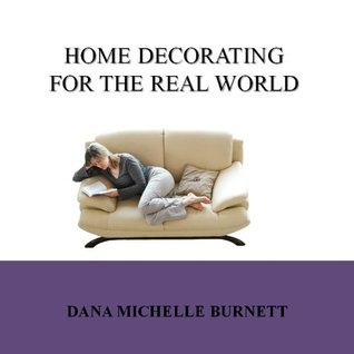 Home Decorating for the Real World by Dana Michelle Burnett | Goodreads