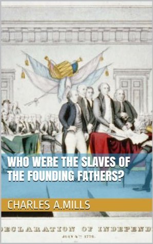 Who Were the Slaves of the Founding Fathers? by Charles A. Mills ...