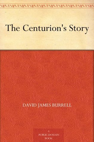 The Centurion's Story by David James Burrell | Goodreads
