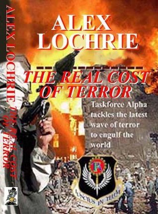 THE REAL COST OF TERROR (TASKFORCE ALPHA) by Alex Lochrie | Goodreads
