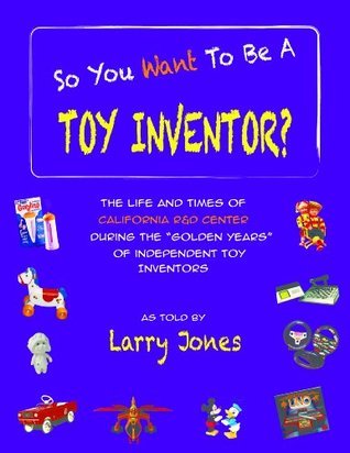 So You Want To Be A Toy Inventor? by Larry Jones | Goodreads