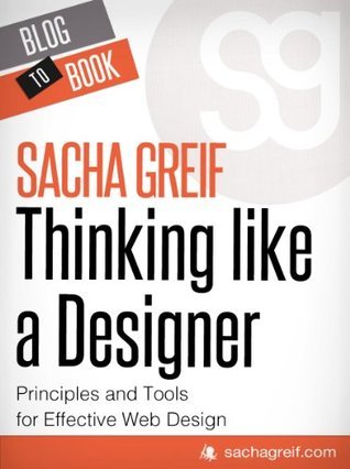 Thinking Like A Designer: Principles and Tools for Effective Web Design by Sacha Greif | Goodreads