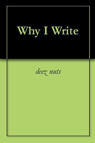 Why I Write by deez nuts | Goodreads
