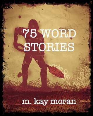 75 Word Stories by M. Kay Moran | Goodreads