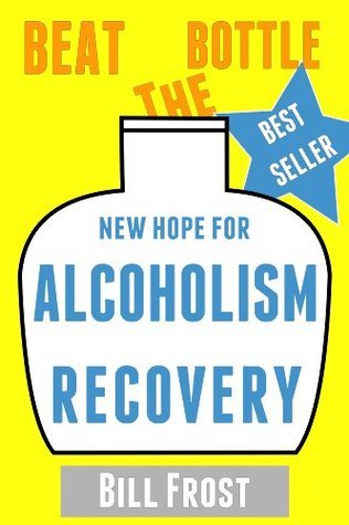 New Hope for Alcoholism Recovery: Beat the Bottle by Bill Frost | Goodreads