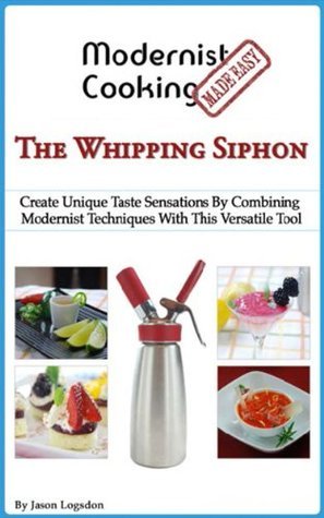 Modernist Cooking Made Easy: The Whipping Siphon by Jason Logsdon ...