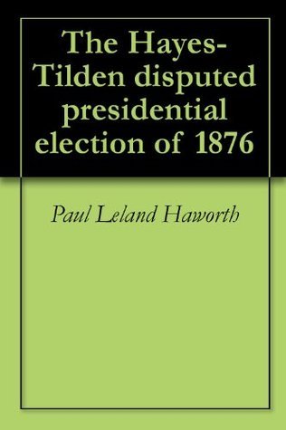 The Hayes-Tilden disputed presidential election of 1876 by Paul Leland ...