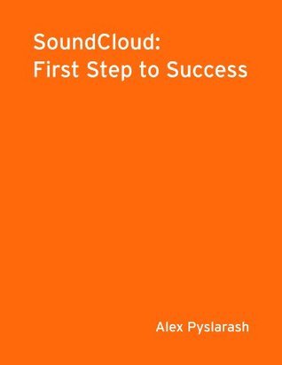 SoundCloud: First Step to Success by Alex Pyslarash | Goodreads