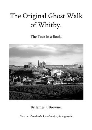 The Original Ghost Walk of Whitby - The Tour in a Book. by James J ...