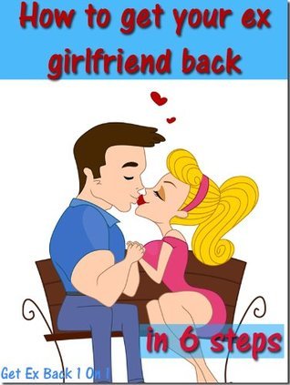 How to get your ex girlfriend back in 6 steps by Nick Preter | Goodreads