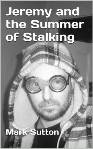Jeremy and the Summer of Stalking by Mark Sutton | Goodreads